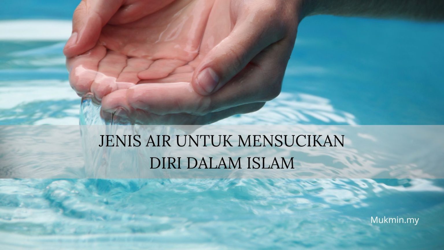 5 Jenis Air Untuk Mensucikan Diri Dalam Islam - MUKMIN.MY